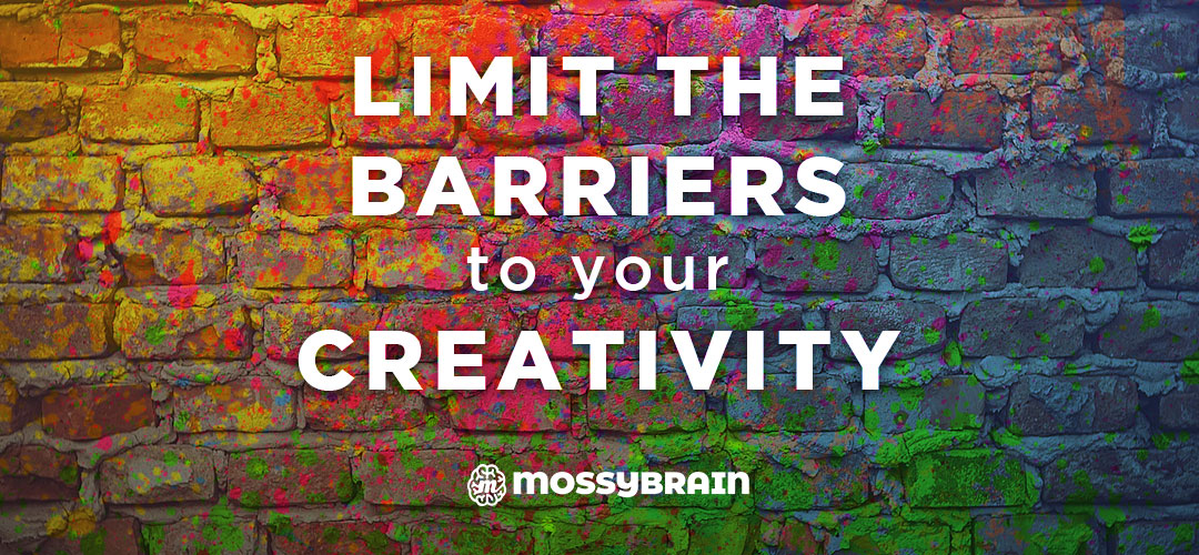 Limit the Barriers to Your Creativity - MossyBrain